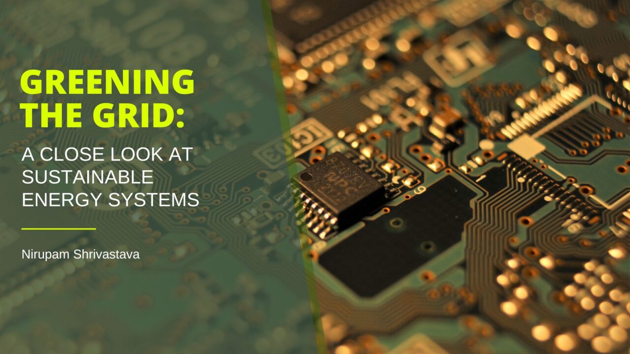 Greening the Grid: A Close Look at Sustainable Energy Systems | Nirupam Shrivastava | Green ...